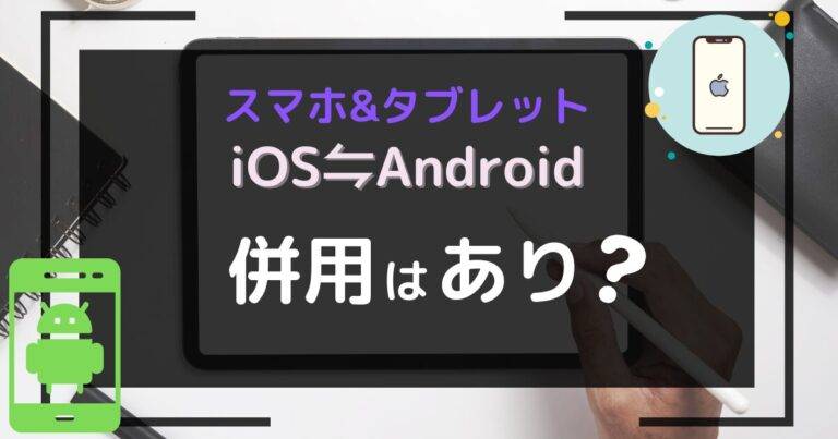 AndroidとiOS(iPadOS)の併用はあり？実際に使った筆者による体験談 - Tab Works